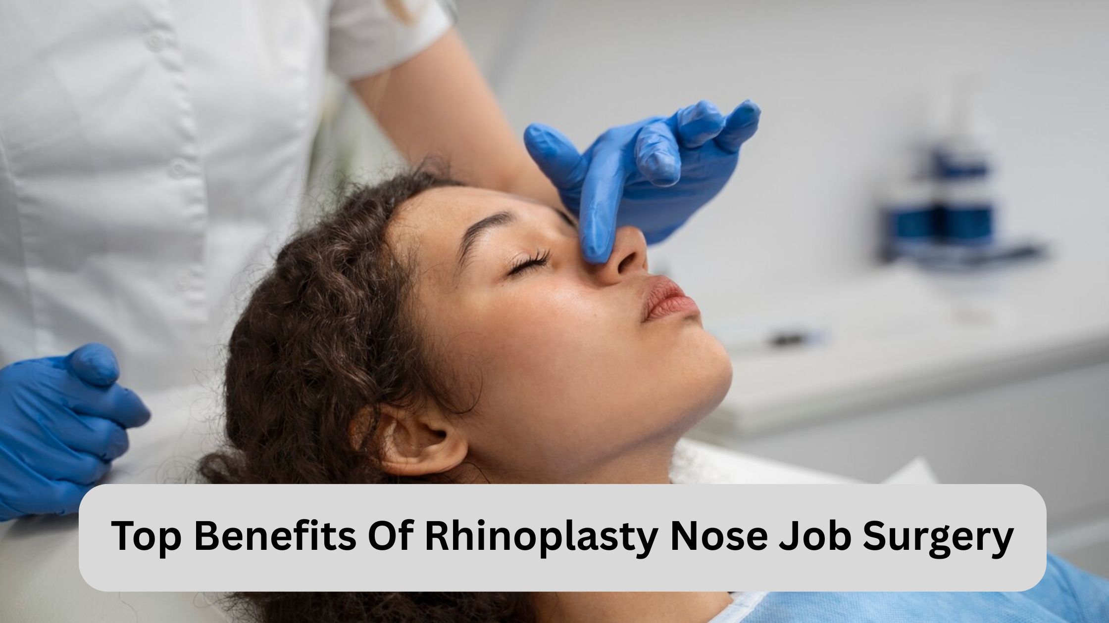 Top Benefits Of Rhinoplasty Nose Job Surgery